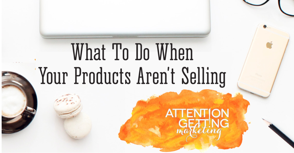 What To Do When Your Products Aren’t Selling – Attention Getting